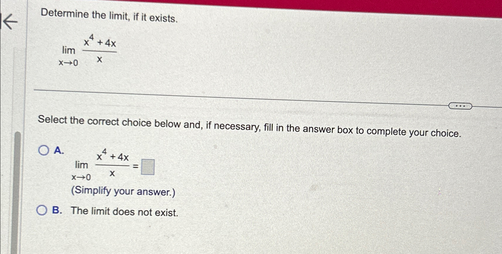 Solved Determine the limit, ﻿if it exists.limx→0x4+4xxSelect | Chegg.com