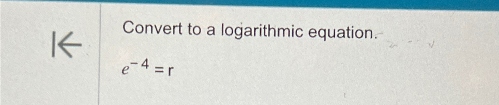 Solved Convert to a logarithmic equation.e-4=r | Chegg.com