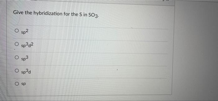 Solved Give the hybridization for the Sin SO3. sp2 O sp²d2 O | Chegg.com