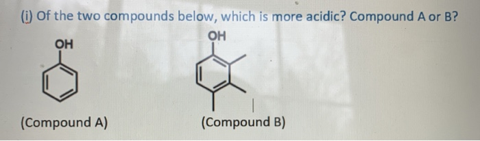 Solved (i) of the two compounds below, which is more acidic? | Chegg.com
