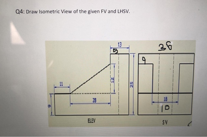 Solved Q4: Draw Isometric View of the given FV and LHSV. 10 | Chegg.com