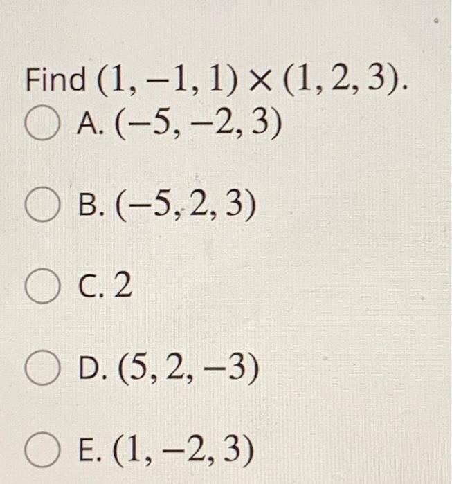 Solved Find (1,−1,1)×(1,2,3). A. (−5,−2,3) B. (−5,2,3) C. 2 | Chegg.com