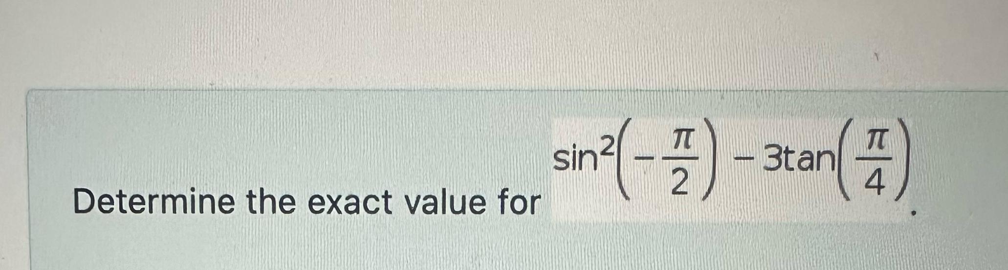 Solved Determine the exact value forsin2(-π2)-3tan(π4) | Chegg.com