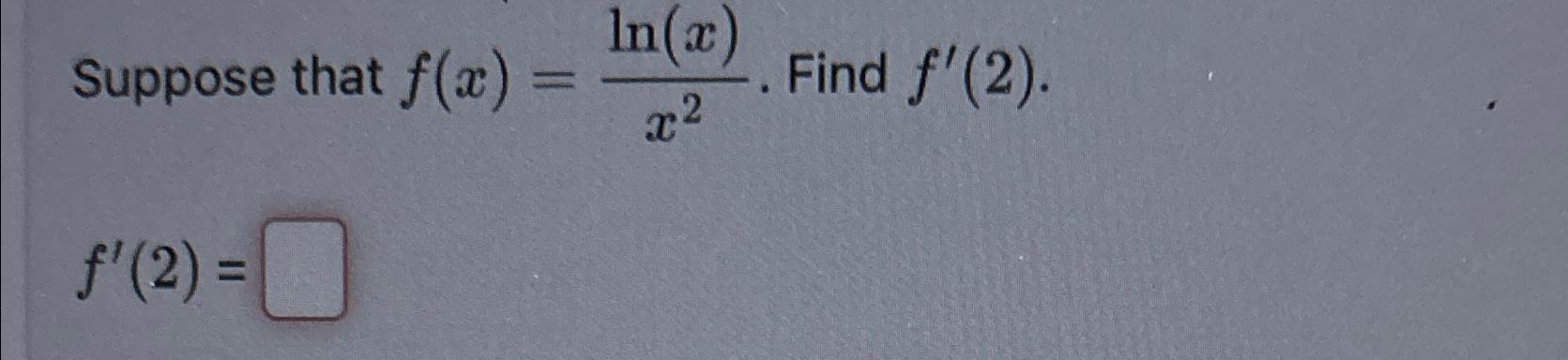 Solved Suppose that f(x)=ln(x)x2. ﻿Find f'(2)f'(2)= | Chegg.com