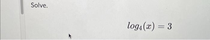 Solved Solve. log4(x)=3 | Chegg.com