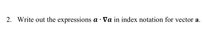 Solved 2. Write out the expressions a · Va in index notation | Chegg.com
