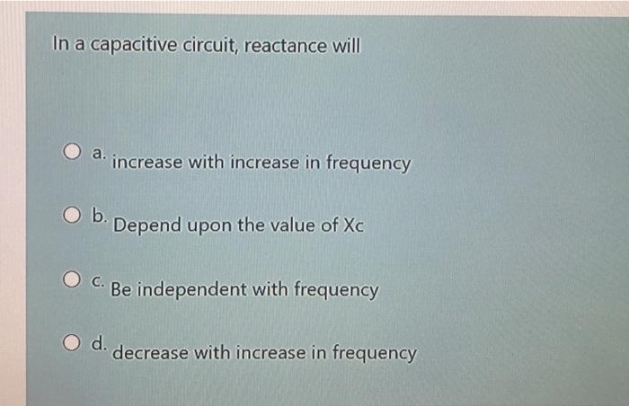 Solved In a capacitive circuit, reactance will a. increase | Chegg.com