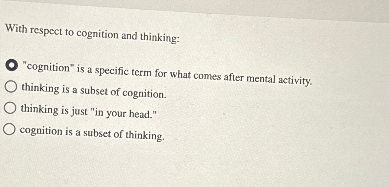 Solved With respect to cognition and thinking:"cognition" is | Chegg.com