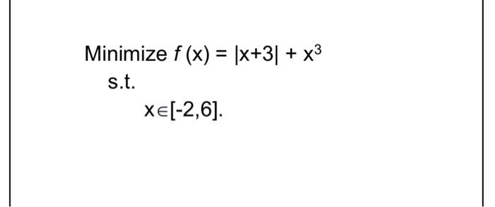 Solved Minimize f(x)=∣x+3∣+x3 s.t. x∈[−2,6] | Chegg.com
