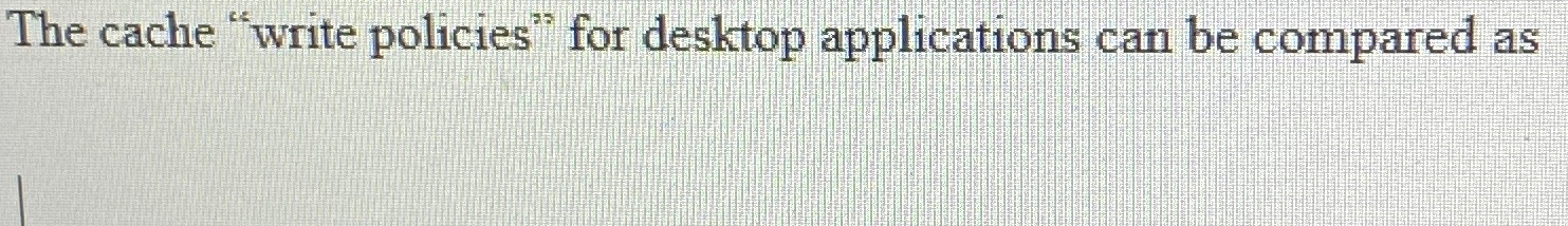 Solved The cache "write policies" for desktop applications | Chegg.com