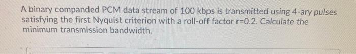 Solved A binary companded PCM data stream of 100 kbps is | Chegg.com