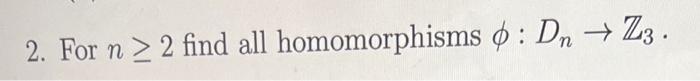 Solved 2. For n≥2 find all homomorphisms ϕ:Dn→Z3. | Chegg.com