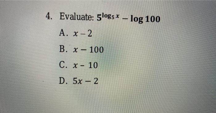 Solved 4. Evaluate: 5log 5 X – log 100 A. X – 2 B. X – 100 | Chegg.com