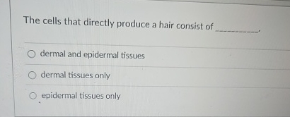 Solved The cells that directly produce a hair consist of | Chegg.com