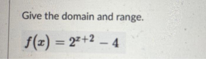 Solved Give the domain and range. \\[ f(x)=2^{x+2}-4 \\] | Chegg.com