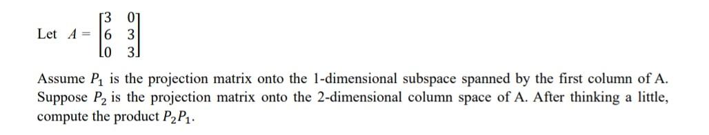 Solved Let A=⎣⎡360033⎦⎤ Assume P1 is the projection matrix | Chegg.com