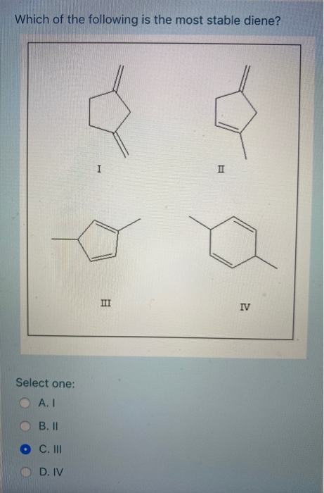 Solved Which of the following is the most stable diene? IV | Chegg.com
