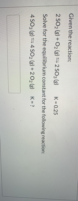 Solved Given the reaction: 2 SO2 (g) + O2(g) = 2 SO3 (8) K = | Chegg.com