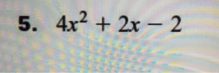 Solved 5. 4x2 + 2x - 2 | Chegg.com