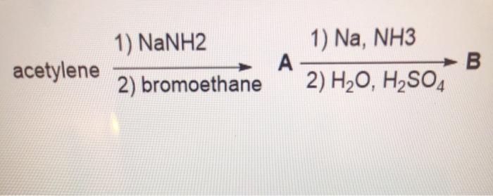 Solved 1) NaNH2 1) Na, NH3 A А. 2) H20, H2SO4 acetylene B 2) | Chegg.com