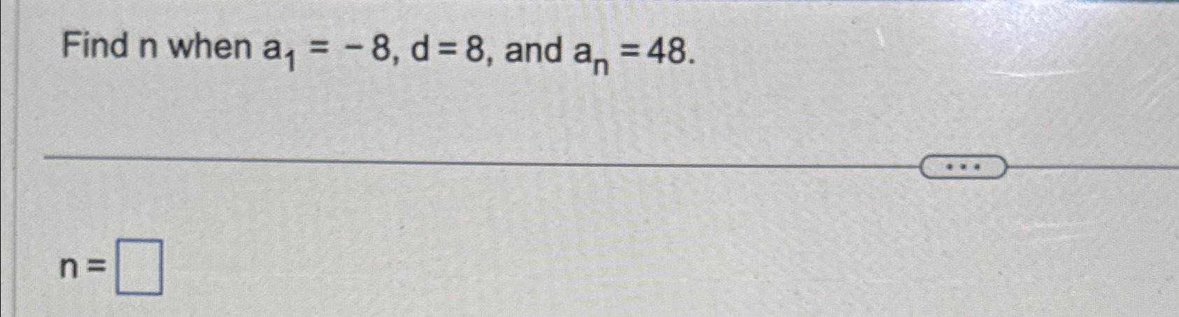 Solved Find n ﻿when a1=-8,d=8, ﻿and an=48n= | Chegg.com