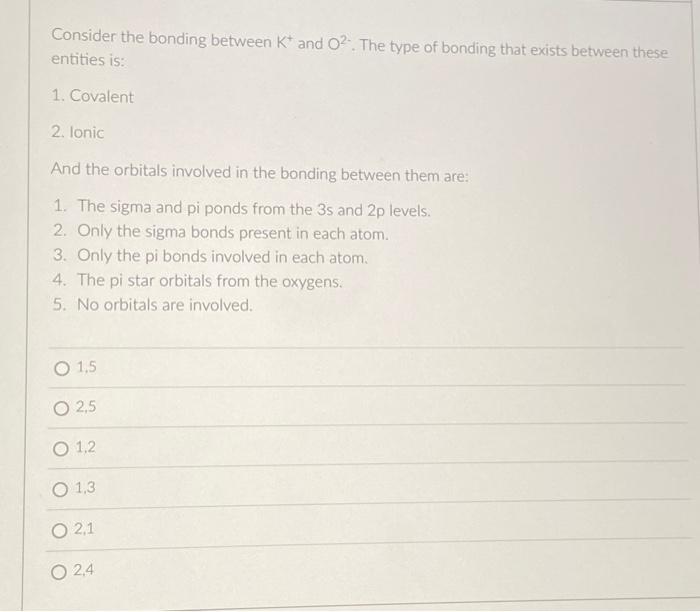 Solved Consider the bonding between K* and 02. The type of | Chegg.com