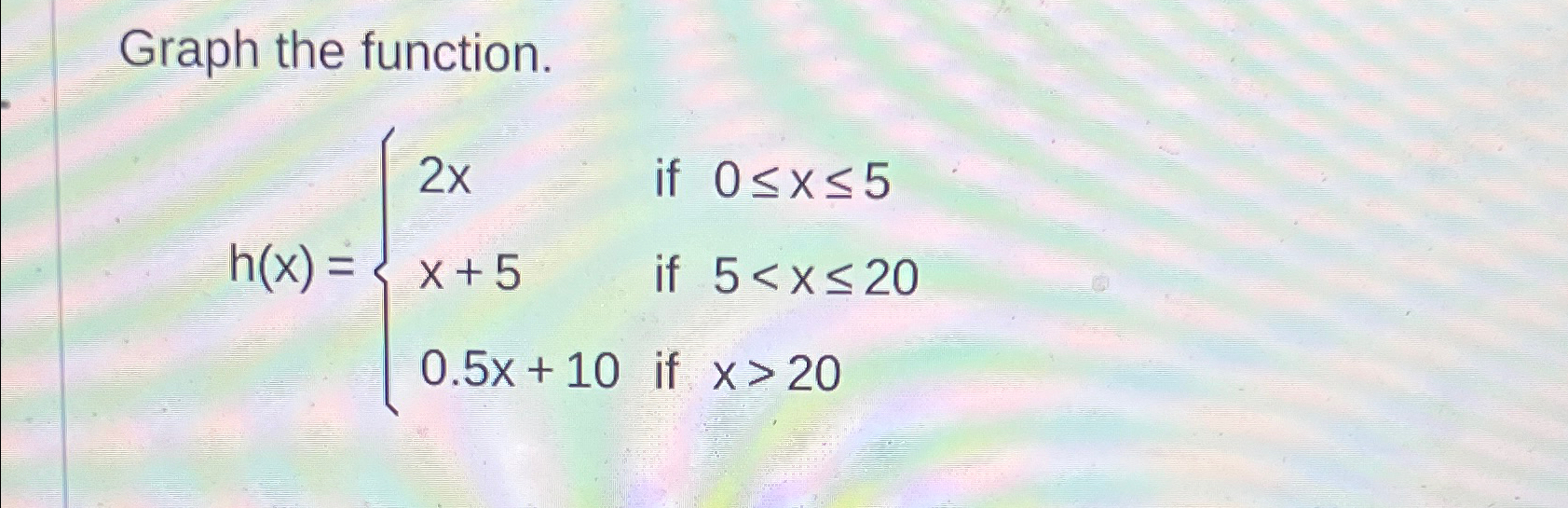 Solved Graph the function.h(x)={2x if 0≤x≤5x+5 if 520 | Chegg.com