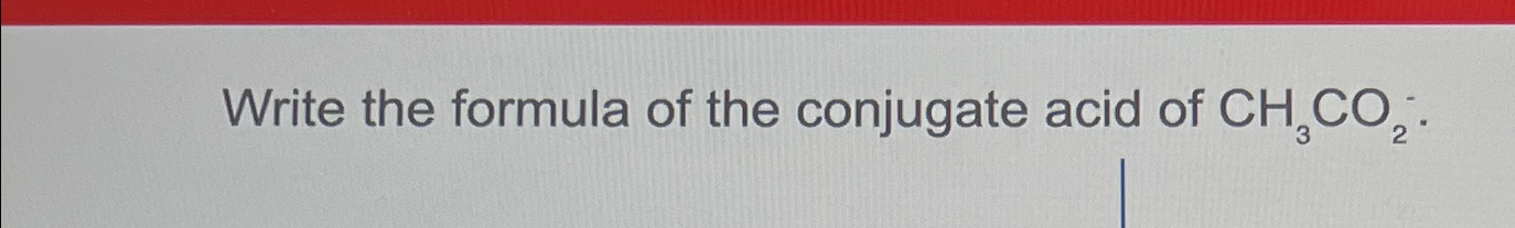 Solved Write the formula of the conjugate acid of CH3CO2 ﻿: | Chegg.com