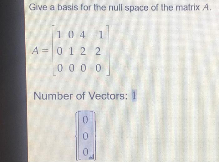 Solved Give a basis for the null space of the matrix A. 1 0 | Chegg.com