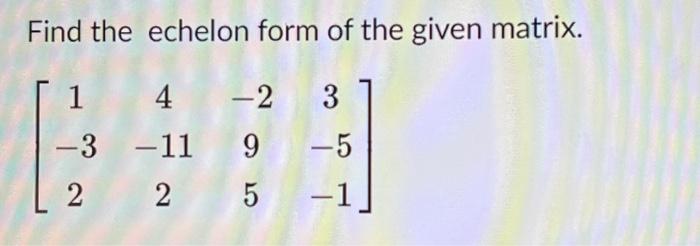 Solved Find the echelon form of the given matrix. | Chegg.com