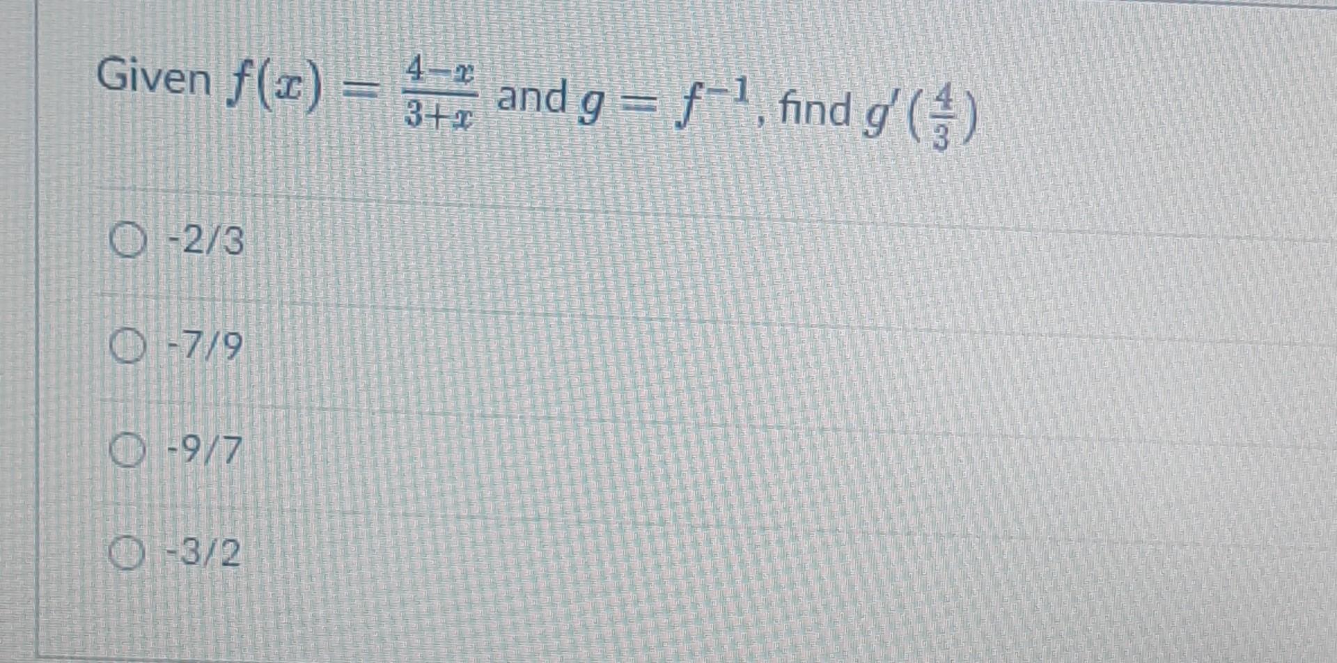 Solved Given f(x)=3+x4−x and g=f−1, find g′(34) −2/3 −7/9 | Chegg.com
