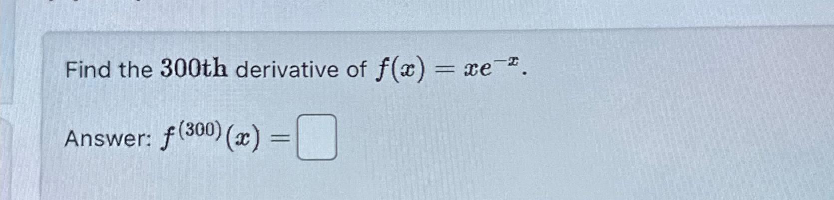 Solved Find the 300 ﻿th derivative of f(x)=xe-x.Answer: | Chegg.com