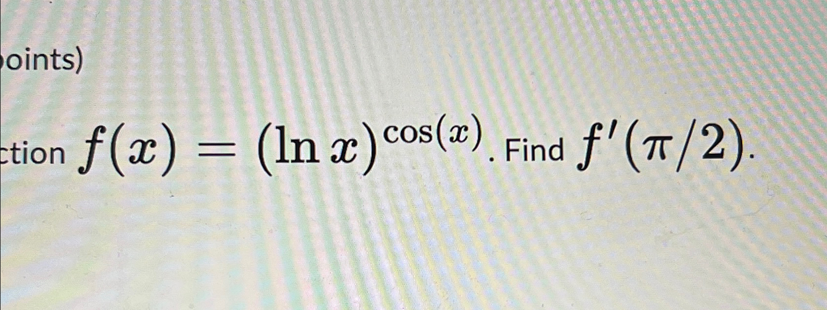 Solved f(x)=(lnx)cos(x). ﻿Find f'(π2) | Chegg.com