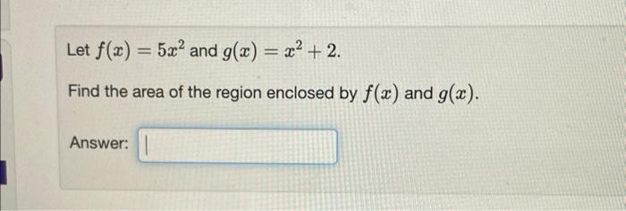 Solved Let f(x)=5x2 and g(x)=x2+2. Find the area of the | Chegg.com