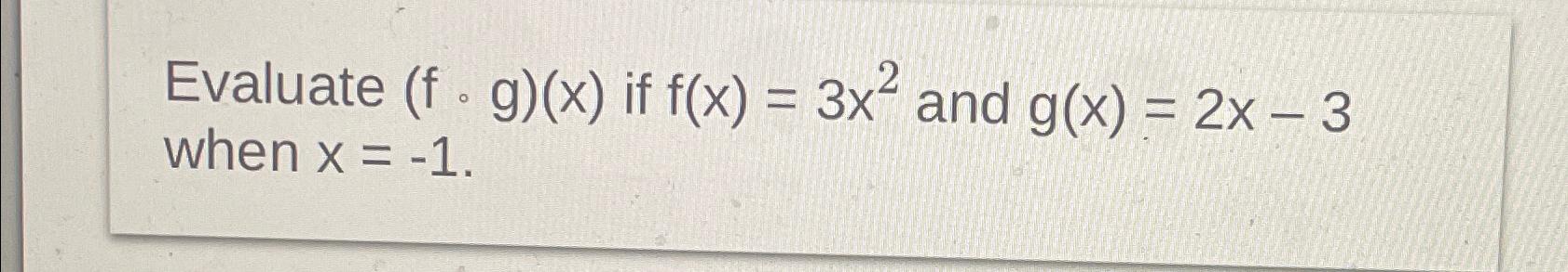 Solved Evaluate (f@g)(x) ﻿if f(x)=3x2 ﻿and g(x)=2x-3 ﻿when | Chegg.com