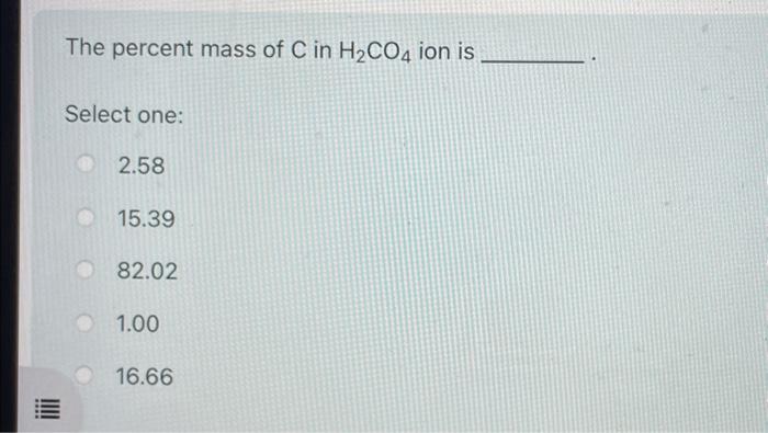 Solved The percent mass of C in H2CO4 ion is Select one: | Chegg.com