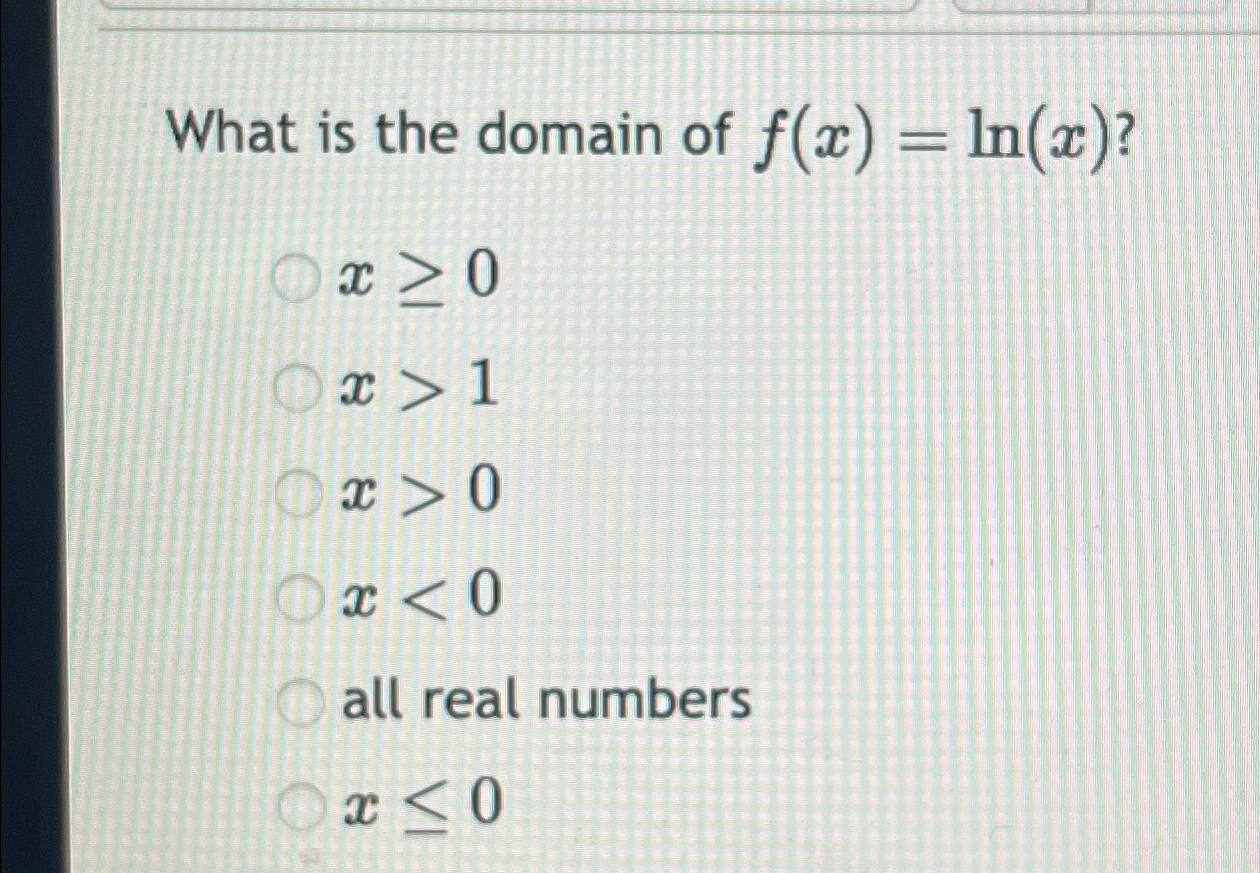Solved What is the domain of f(x)=ln(x) ?x≥0x>1x>0x