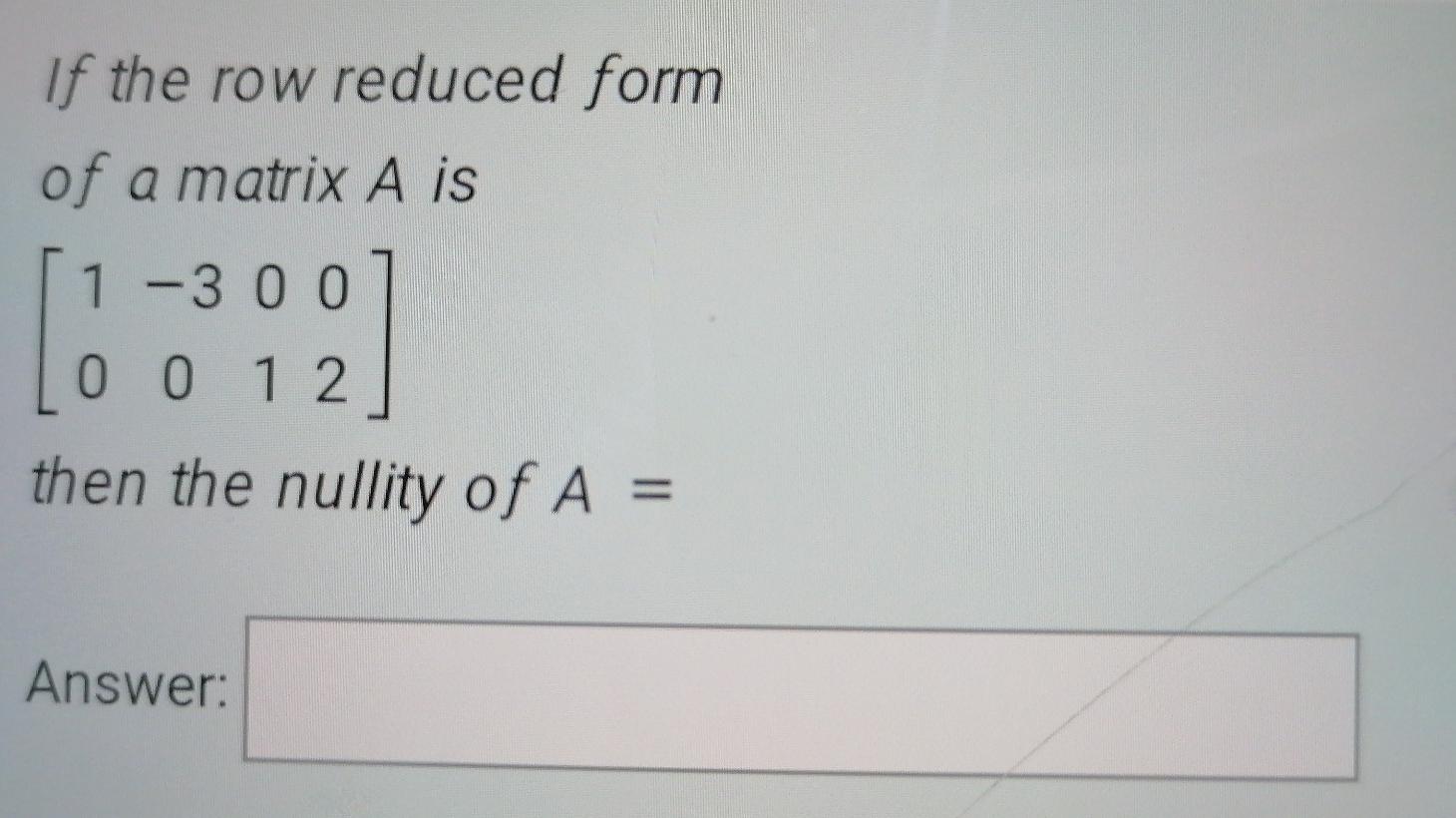 Solved If the row reduced form of a matrix A is 1-30 0 0 0 1 | Chegg.com