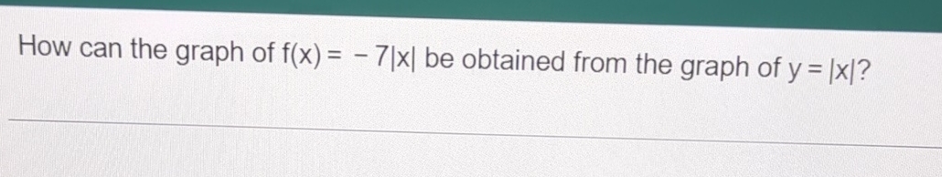 Solved How can the graph of f(x)=-7|x| ﻿be obtained from the | Chegg.com