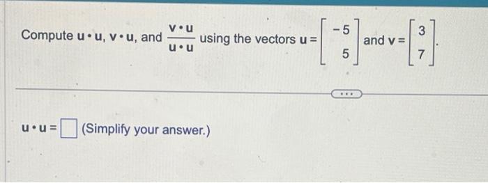 Solved Compute u⋅u,v⋅u, and u⋅uv⋅u using the vectors u=[−55] | Chegg.com