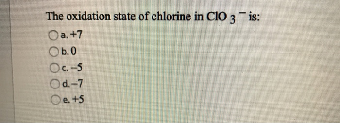 Solved The oxidation state of chlorine in ClO 3 – is: Oa. +7 | Chegg.com
