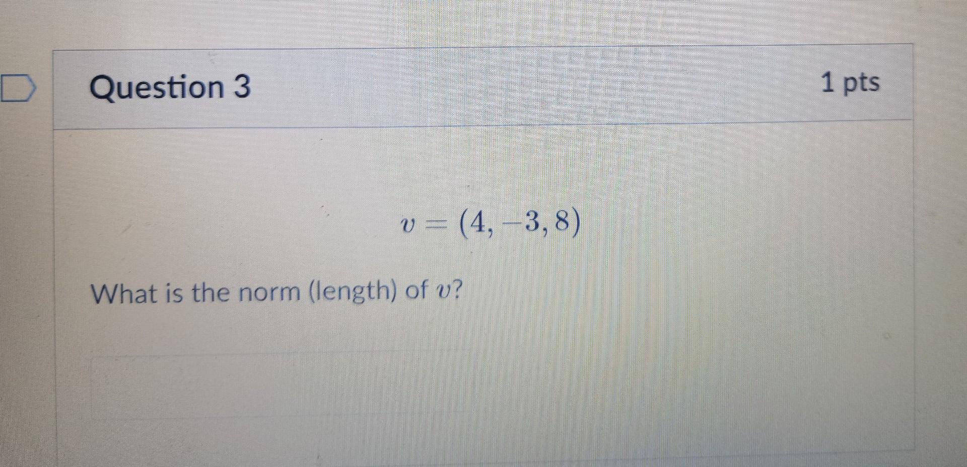 Solved D Question 3 1 pts v = (4, -3,8) 2 What is the norm | Chegg.com Solved D Question 3 1 pts v = (4, -3,8) 2 What is the norm | Chegg.com