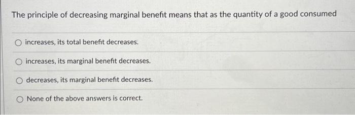 Solved The principle of decreasing marginal benefit means | Chegg.com