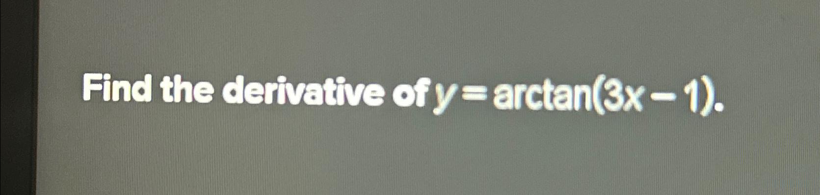 Solved Find the derivative of y=arctan(3x-1). | Chegg.com