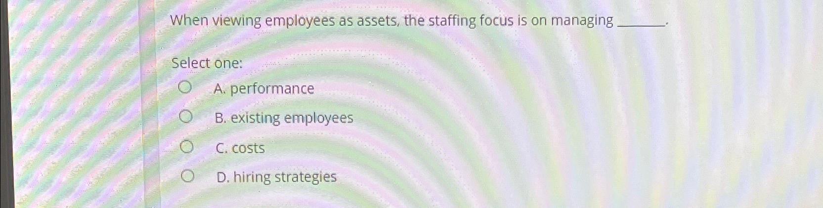 Solved When viewing employees as assets, the staffing focus | Chegg.com