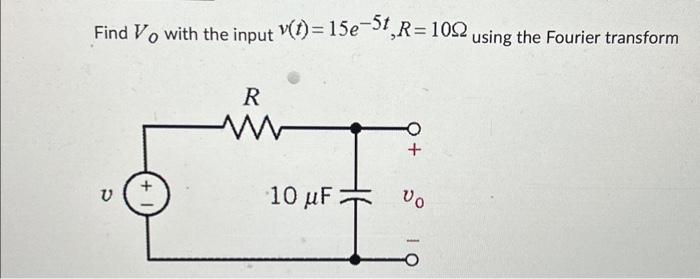Solved Find VO with the input v(t)=15e−5t,R=10Ω using the | Chegg.com