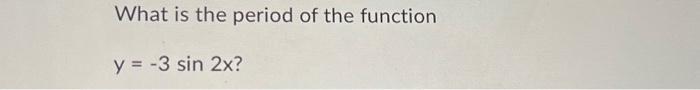 Solved What is the period of the function y=−3sin2x?What is | Chegg.com