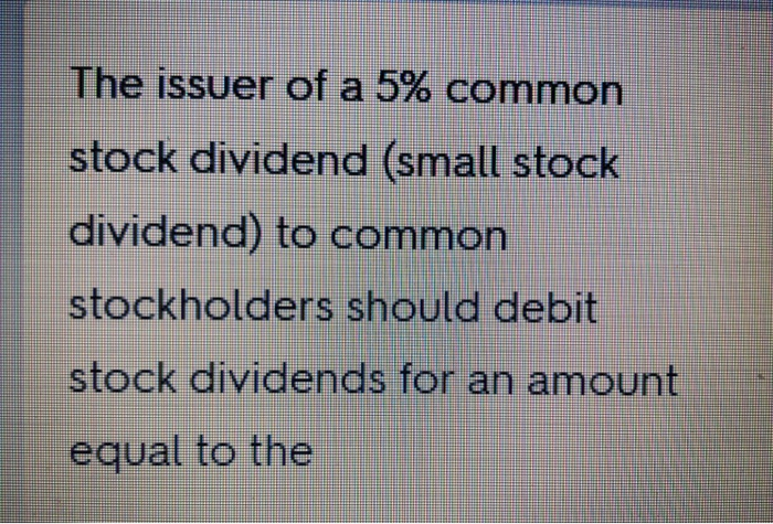 Solved The issuer of a 5% common stock dividend (small stock | Chegg.com Solved The issuer of a 5% common stock dividend (small stock | Chegg.com