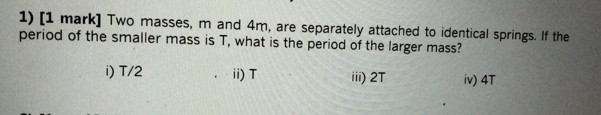 Solved 1) [1 mark] Two masses, m and 4m, are separately | Chegg.com