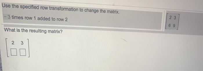Solved Use the specified row transformation to change the | Chegg.com